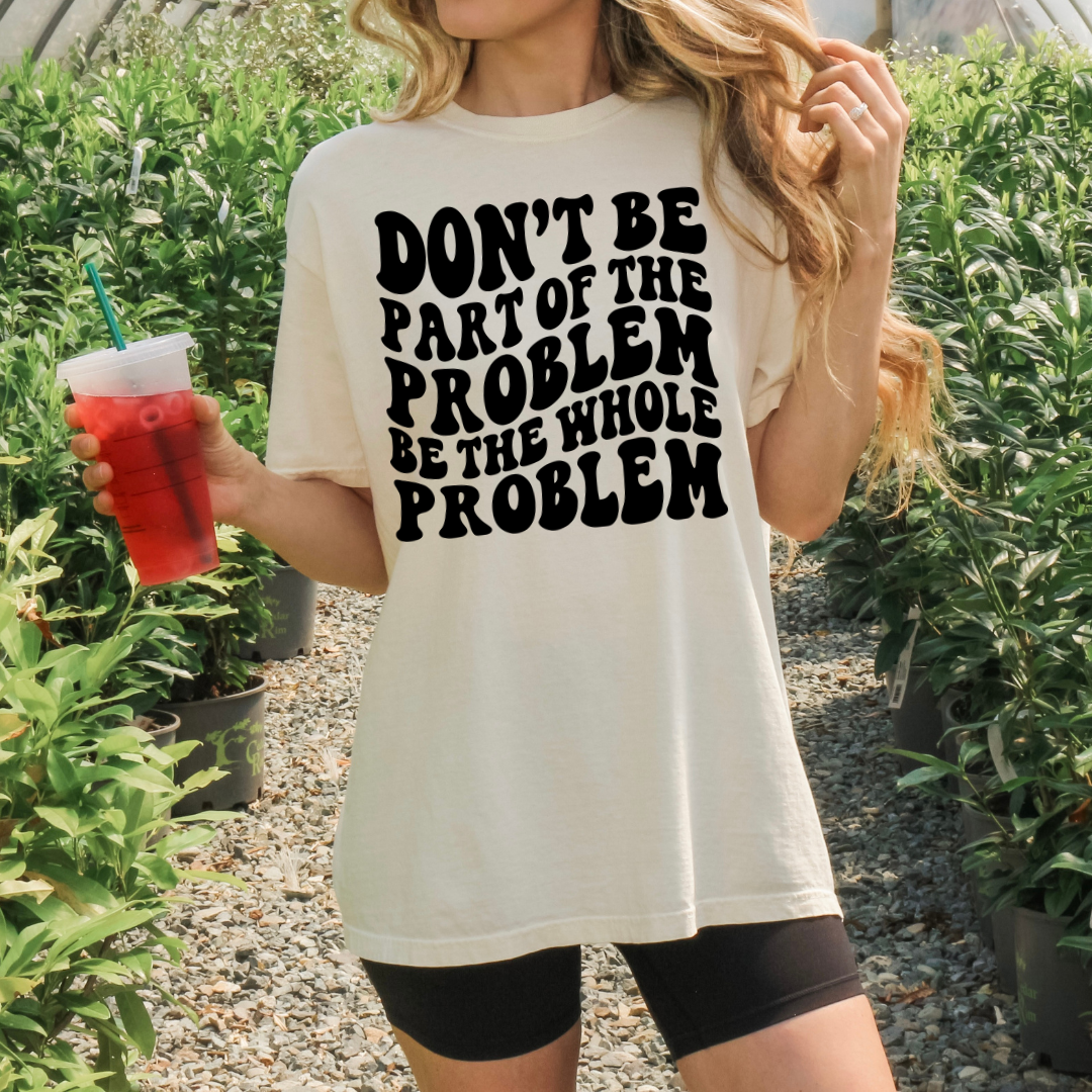 Be The Whole Problem DTF – Grace DTF Transfers